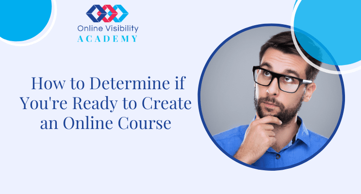 How to Determine if You're Ready to Create an Online Course - Online Visibility Academy